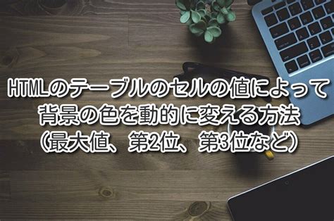 Htmlのテーブルのセルの値によって背景の色を動的に変える方法（最大値、第2位、第3位など） 1