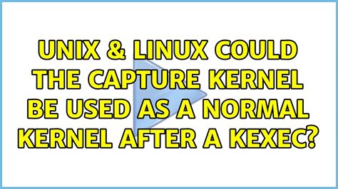 Unix And Linux Could The Capture Kernel Be Used As A Normal Kernel After