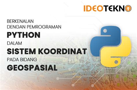 Berkenalan Dengan Pemograman Python Dalam Sistem Koordinat Pada Bidang Geospasial Ideotekno