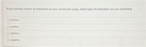 Solved If Your Primary Source Of Motivation At Your Current