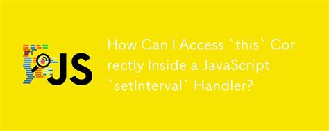 如何在 javascript `setinterval` 處理程序中正確存取 `this`？ js教程 php中文網