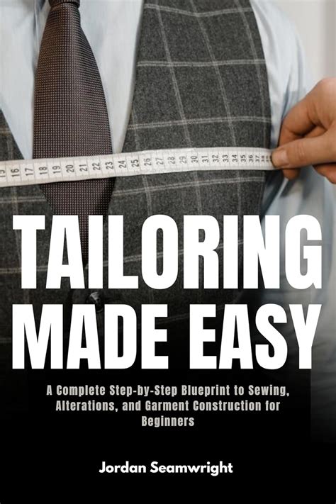 Tailoring Made Easy A Complete Step By Step Blueprint To Sewing Alterations And Garment