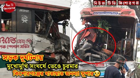সড়ক দূর্ঘটনায় মুখোমুখি সংঘর্ষে ভেঙে চুরমার কিশোরগঞ্জের যাতায়াত অনন্যা সুপার। Youtube