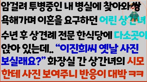 신청사연 암걸려 투병중인 내 병실에 찾아와 쌍욕해가며 이혼을 요구하던 어린 상간녀 수년 후 상견례 전문 한식당에 다소곳이 앉아 있는데 신청사연 사이다썰