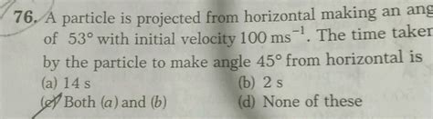 76 A Particle Is Projected From Horizontal Making An Ang Of 53° With Initial Velocity 100 Ms