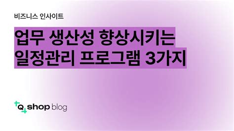 업무 생산성 향상시키는 일정관리 프로그램 3가지 큐샵 Qshop