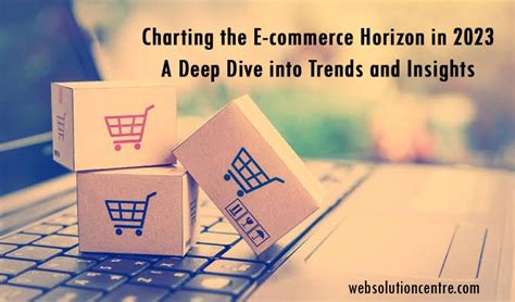 Charting The E Commerce Horizon In 2023 A Deep Dive Into Trends And Insights