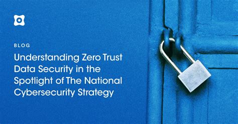 Understanding Zero Trust Data Security In The Spotlight Of The National Cybersecurity Strategy