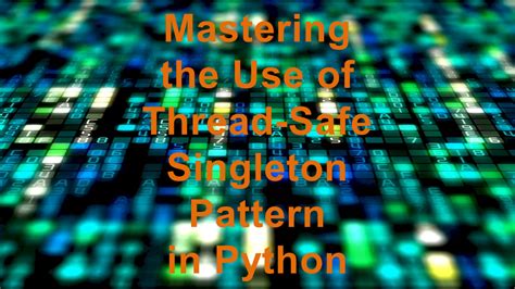 Mastering The Use Of Thread Safe Singleton Pattern In Python