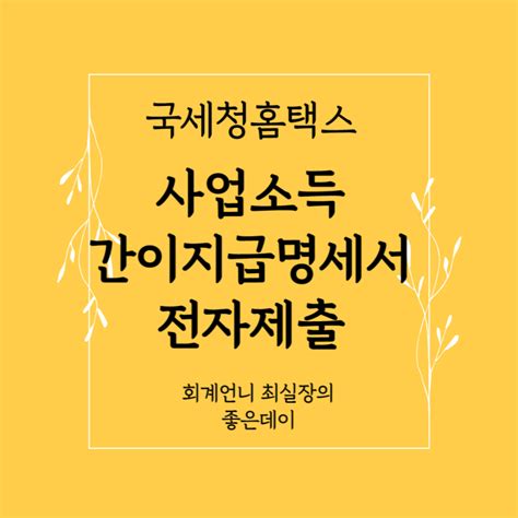 사업소득 간이 지급명세서 전자신고 제출 방법 국세청 홈택스 네이버 블로그