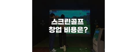 남자 소자본 창업 추천 스크린골프 창업비용부터 매매 방법까지 네이버 포스트