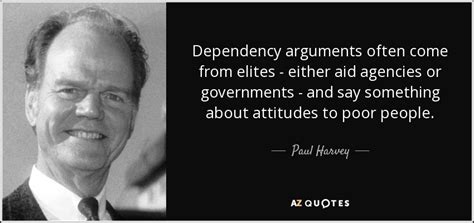 Paul Harvey Quote Dependency Arguments Often Come From Elites Either Aid Agencies
