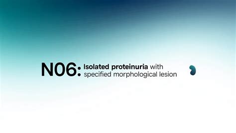 N06 Isolated Proteinuria With Specified Morphological Lesion