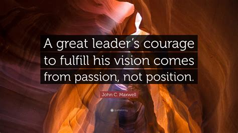 John C Maxwell Quote A Great Leaders Courage To Fulfill His Vision