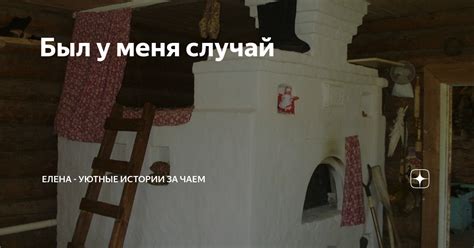 Был у меня случай Елена Уютные истории за чаем Дзен