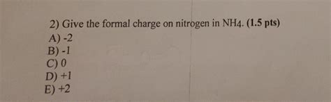 Solved 2 Give The Formal Charge On Nitrogen In Nh4 15