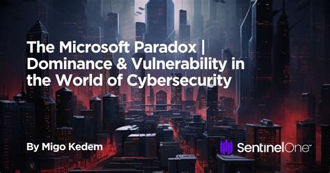 Microsoft Paradox Cybersecurity Dominance And Vulnerability