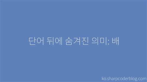 단어 뒤에 숨겨진 의미 배 Sharp Coder Blog