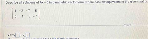 solved describe all solutions of ax 0 in parametric vector form where