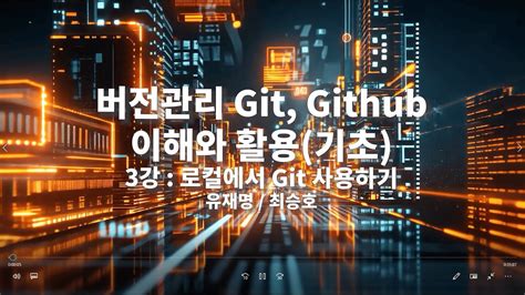 버전관리 Git Github 이해와 활용 ｜3차시｜로컬에서 Git 사용하기｜전남대학교 유재명 군산대학교 최승호 Youtube