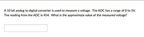 Solved A 10 Bit Analog To Digital Converter Is Used To Measure A Voltage The Adc Has A Range