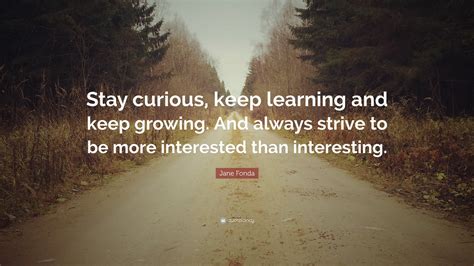 jane fonda quote “stay curious keep learning and keep growing and