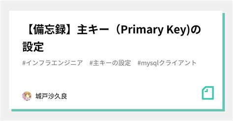 【備忘録】主キー（primary Keyの設定｜城戸沙久良