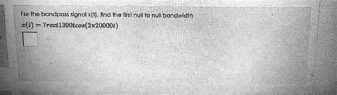solved for the bandpass signal x t find the first null to null