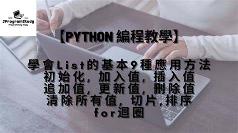 Python List 學會List的 種基本應用方法 初始化 加入值 插入值 追加值 更新值 刪除值 清除所有值 切片 排序 for迴圈 Python教學