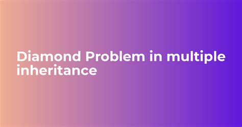 Diamond Problem In Multiple Inheritance In Object Oriented Programming