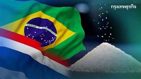 ข่าวดี ไทย บราซิล เลิกขัดแย้งในเวที Wto จ่อลงนามข้อพิพาทส่งออก ‘น้ำตาล