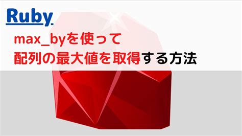 Ruby max byで配列 array の最大値を取得する get max value には ちょげぶろぐ