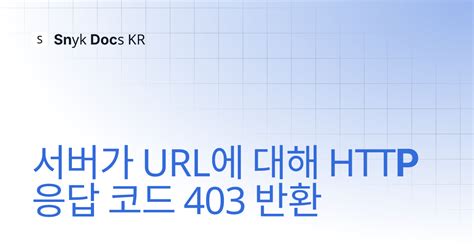 서버가 Url에 대해 응답 코드 403 반환 Snyk Docs Kr