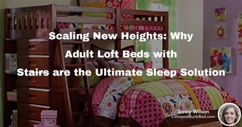 Scaling New Heights Why Adult Loft Beds With Stairs Are The Ultimate Sleep Solution