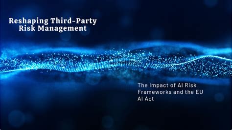 How The Ai Risk Frameworks And The Eu Ai Act Reshape Third Party Risk Management