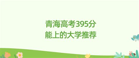 青海高考395分能上什么好大学？2025年可报5所省重点大学