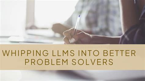 How To Turn Or Whip An Llm Into A Better Problem Solver 3