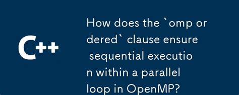 「ompordered」子句如何確保 openmp 中並行循環內的順序執行？ c php中文網