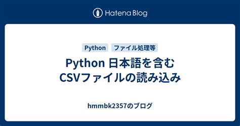 Python 日本語を含むCSVファイルの読み込み hmmbk2357のブログ
