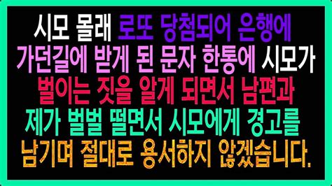 실화사연 시모 몰래 로또 당첨되어 은행에 가던길에 받게 된 문자 한통에 시모가벌이는 짓을 알게 되면서 남편과 제가 벌벌 떨면서 시모에게 경고를 남기며 절대로 용서하지