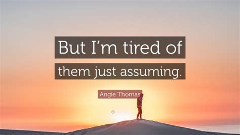 Angie Thomas Quote “but Im Tired Of Them Just Assuming”