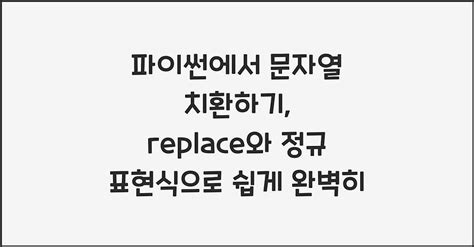 파이썬에서 문자열 치환하기 Replace와 정규 표현식으로 쉽게 완벽히