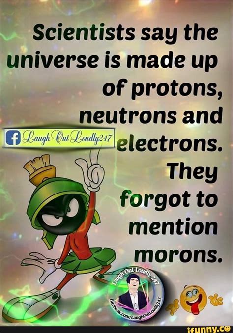 Scientists Say The Universe Is Made Up Of Protons Neutrons And Electrons They Forgot To