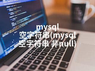mysql 空字符串 mysql 空字符串 非null 牛站网络
