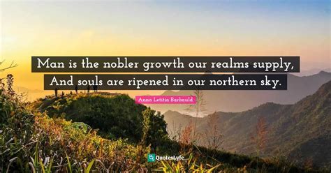 Man Is The Nobler Growth Our Realms Supply And Souls Are Ripened In O
