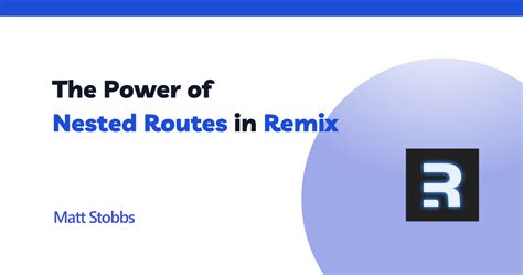 The Power Of Nested Routes In Remix Matt Stobbs