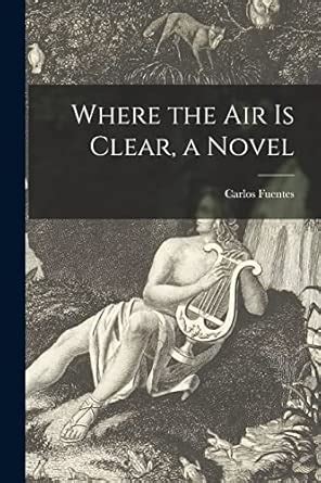 Where The Air Is Clear A Novel Fuentes Carlos 9781014477910 Amazon