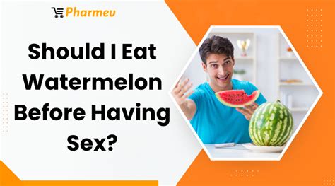 Should I Eat Watermelon Before Having Sex Pharmev