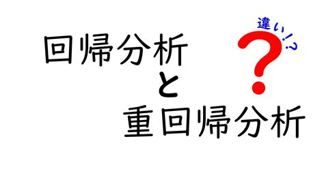 回帰分析と重回帰分析の違いをわかりやすく解説！