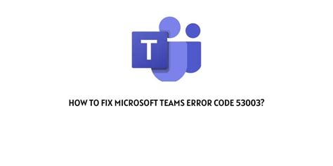 How To Fix Microsoft Teams Error Code 53003